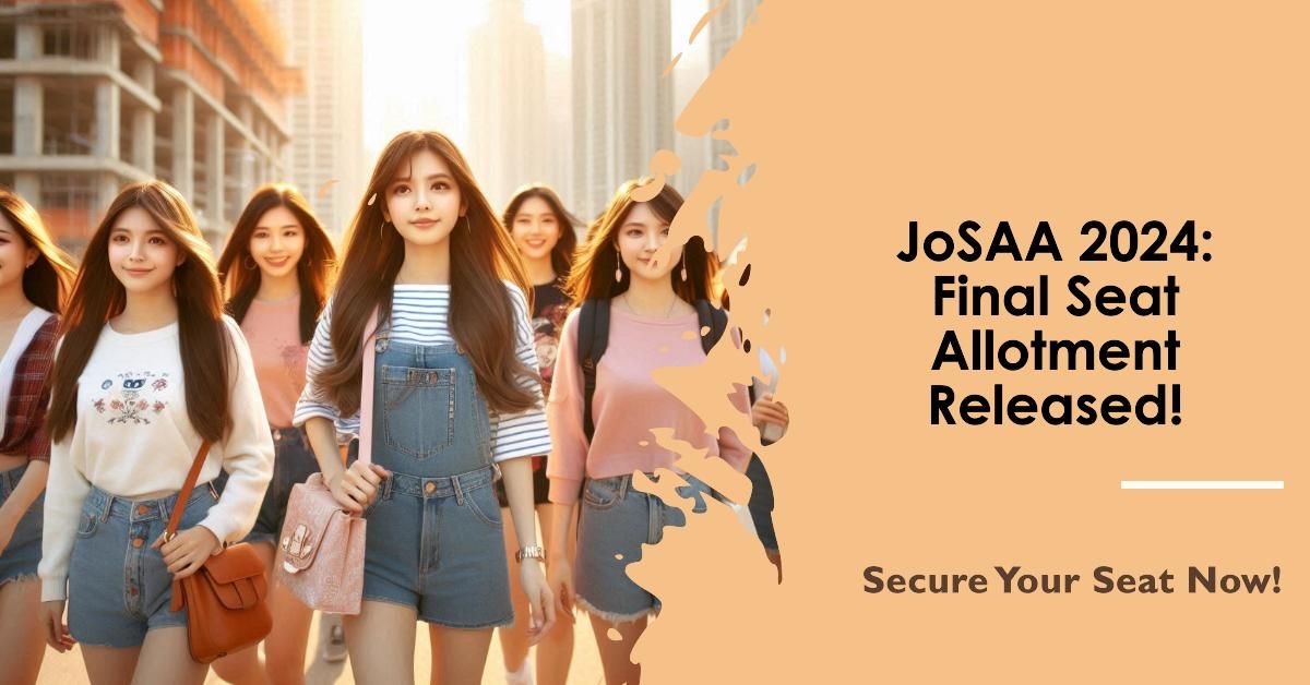 JoSAA 2024 Final Seat Allotment: Key Steps for IIT, NIT Admissions